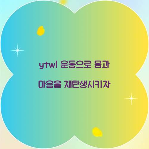 ytwl 운동으로 몸과 마음을 재탄생시키자
